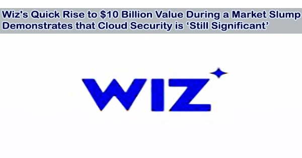 Wiz's Quick Rise to $10 Billion Value During a Market Slump ...